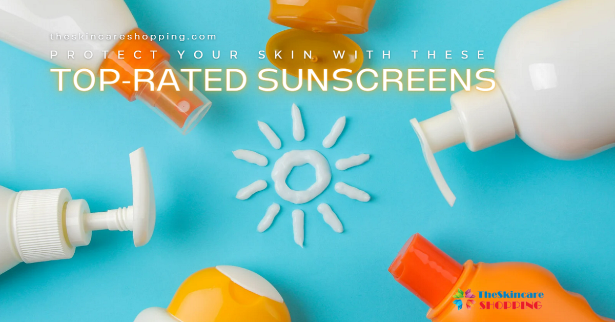 Protect Your Skin with These Top-Rated Sunscreens - The Skin Care Shopping